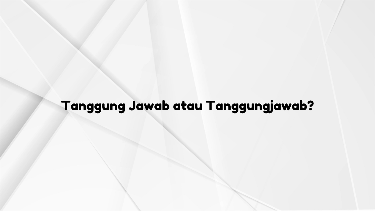 Penulisan yang Benar Kata Tanggung Jawab Sesuai KBBI